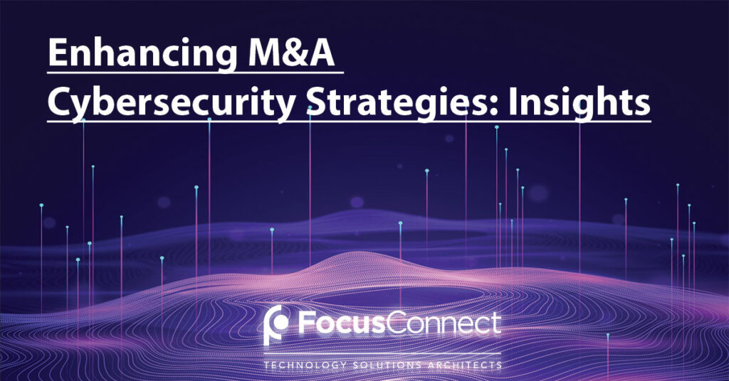 Enhancing M&A Cybersecurity Strategies: Insights - FocusConnect IT